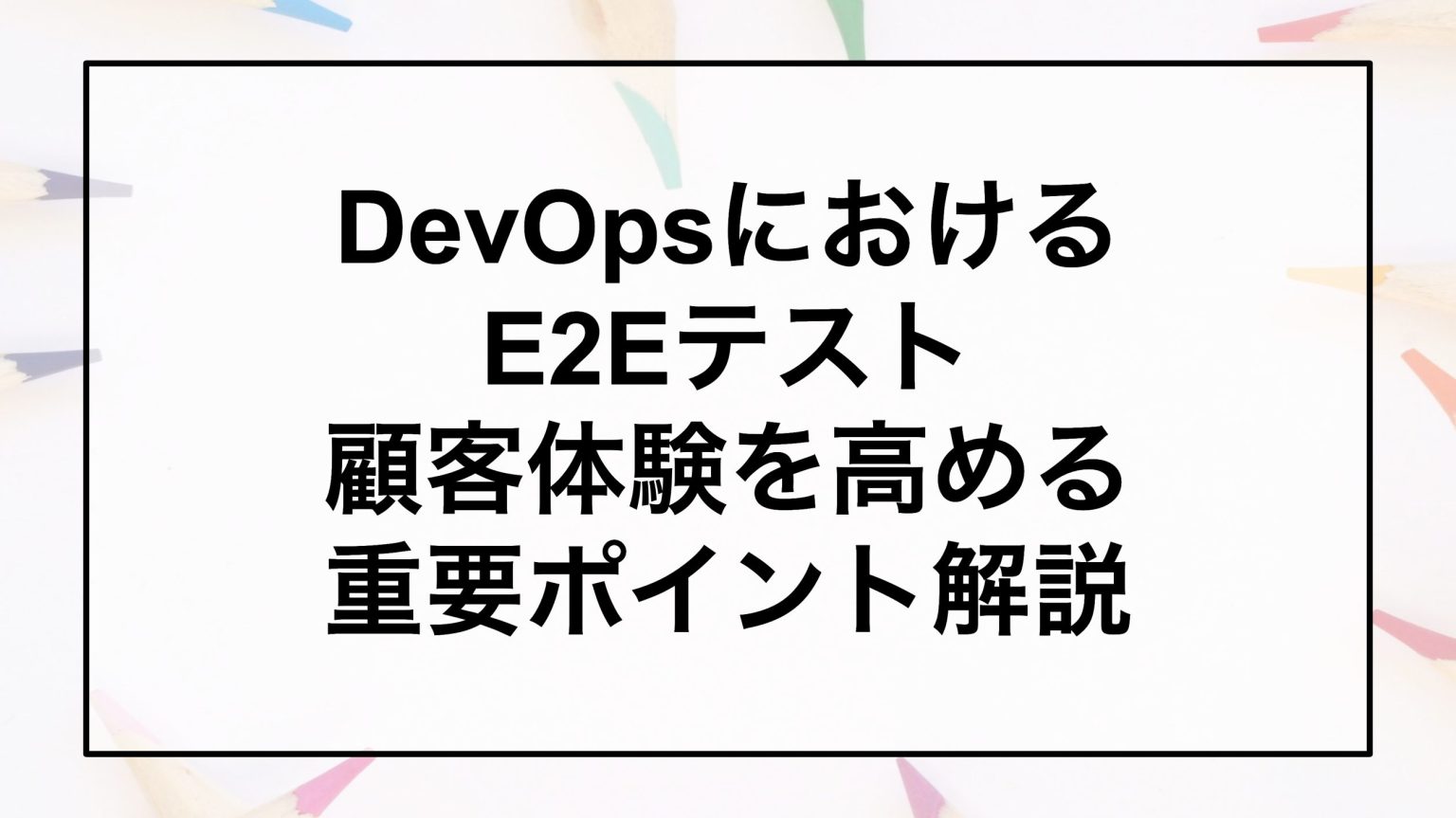 「DevOpsにおけるE2Eテスト」顧客体験を高める重要ポイント解説|インシデント管理プラットフォーム│PagerDuty